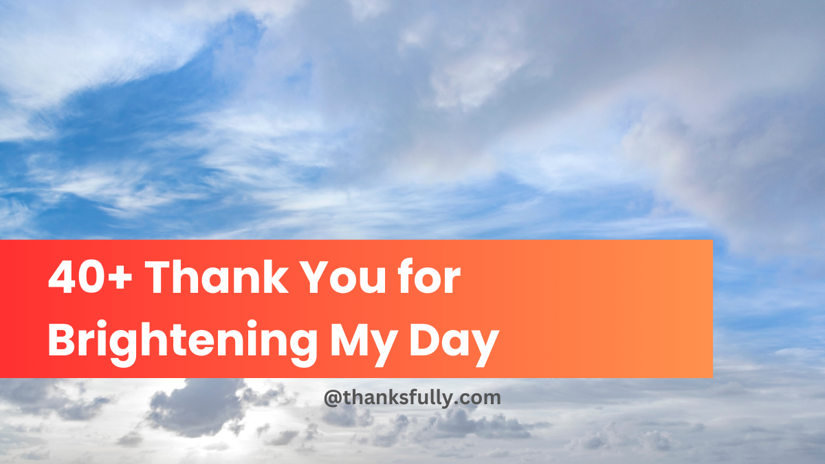 40+ Thank You for Brightening My Day (Notes, Quotes, Letter) - ThanksFully