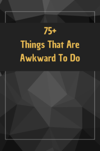 75+ Things That Are Awkward To Do - ThanksFully
